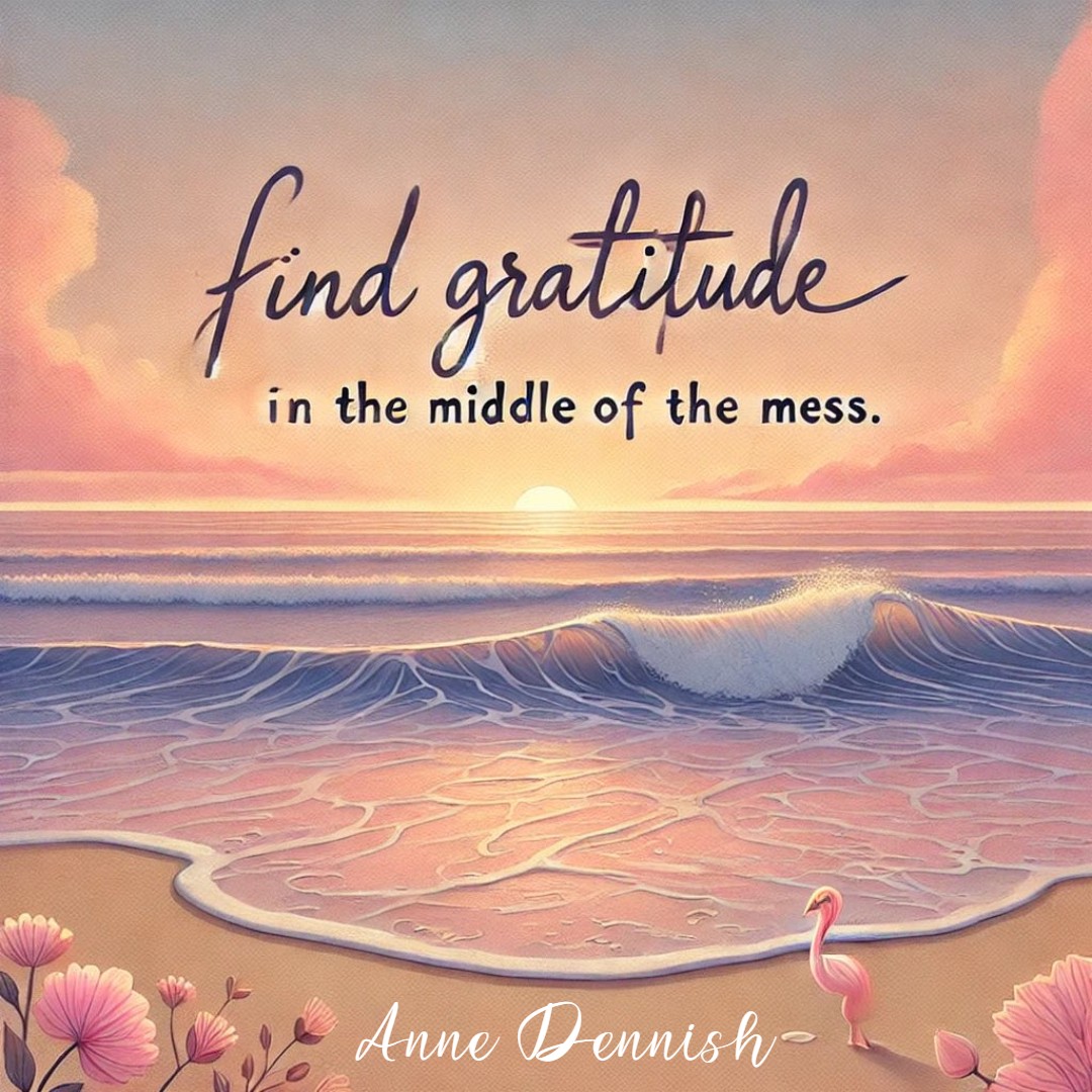 “Finding Gratitude in the Mess” | Anne Dennish – Writer/Author